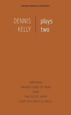 Dennis Kelly: Plays Two: Our Teacher's a Troll; Orphans; Taking Care of ...