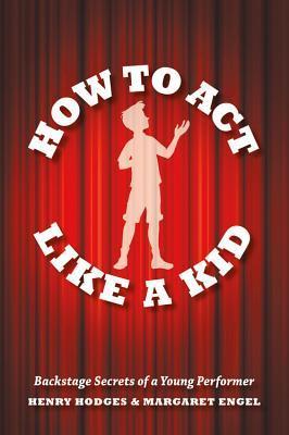 How to Act Like a Kid: Backstage Secrets of a Young Performer by Henry ...