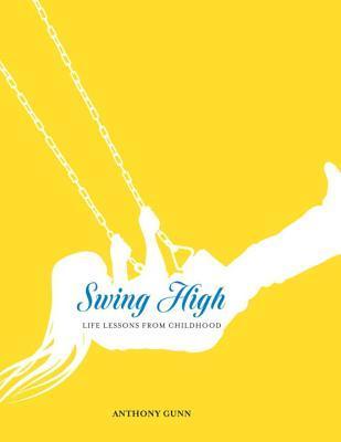 Swing High: Life Lessons from Childhood by Anthony Gunn | Goodreads