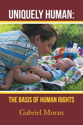 Uniquely Human: The Basis of Human Rights by Gabriel Moran | Goodreads
