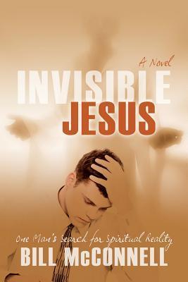 Invisible Jesus: One Man's Search for Spiritual Reality by Bill ...