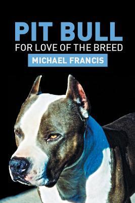 Pit Bull: For Love of the Breed by Michael Francis | Goodreads