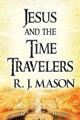 Jesus and the Time Travelers by R.J. Mason | Goodreads