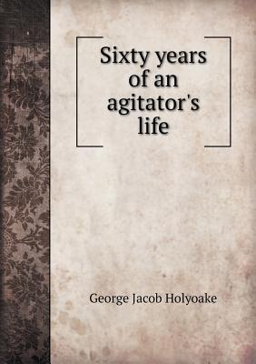 Sixty Years of an Agitator's Life by George Holyoake | Goodreads