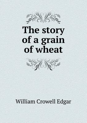 The Story of a Grain of Wheat by William Crowell Edgar | Goodreads