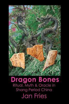 Dragon Bones: Ritual, Myth and Oracle in Shang Period China by Jan ...