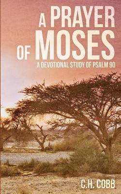A Prayer of Moses: A devotional study of Psalm 90 by C.H. Cobb | Goodreads