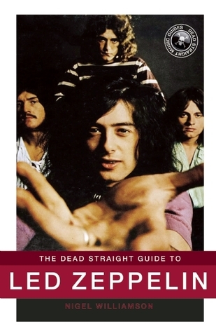 The Dead Straight Guide to Led Zeppelin by Nigel Williamson | Goodreads