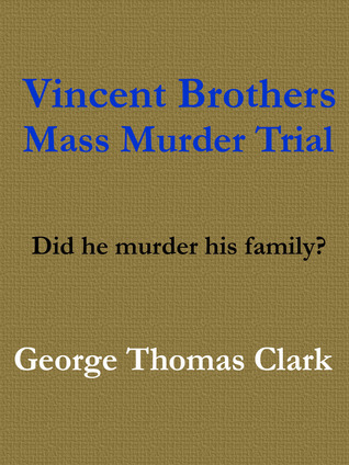 Vincent Brothers Mass Murder Trial by George Thomas Clark | Goodreads