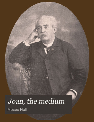 Joan, the Medium; or The Inspired Heroine of Orleans by Moses Hull ...