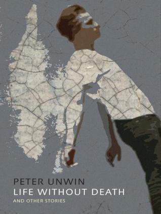 Life Without Death: Stories by Peter Unwin | Goodreads
