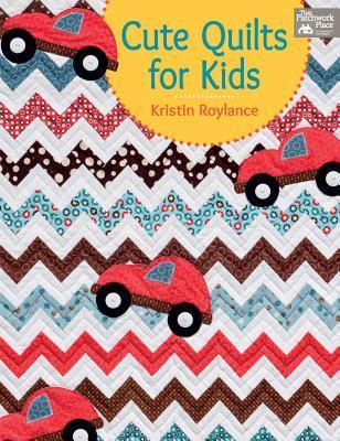 Cute Quilts for Kids by Kristin Roylance | Goodreads