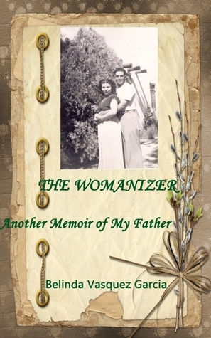 The Womanizer: Another Memoir of my Father by Belinda Vasquez Garcia ...