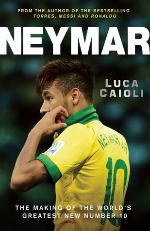 Neymar: The Making of the World’s Greatest New Number 10 by Luca Caioli ...