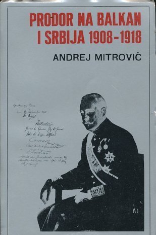 Prodor na Balkan i Srbija 1908–1918 by Andrej Mitrović | Goodreads