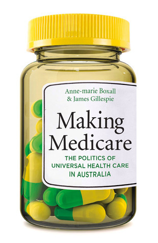 Making Medicare: The Politics of Universal Health Care in Australia by ...