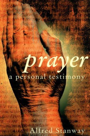 Prayer: A Personal Testimony by Alfred Stanway | Goodreads