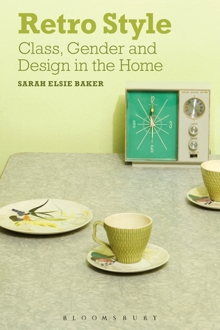 Retro Style: Class, Gender and Design in the Home by Sarah Elsie Baker ...