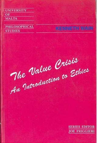 The Value Crisis: An introduction to ethics by Kenneth Wain | Goodreads
