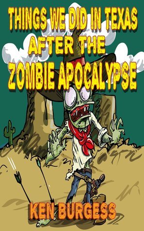 Things We Did in Texas After the Zombie Apocalypse by Ken Burgess ...