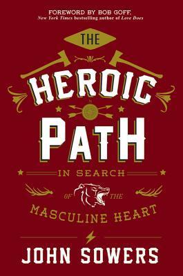 The Heroic Path: In Search of the Masculine Heart by John Sowers ...