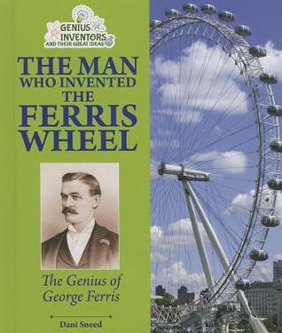 The Man Who Invented the Ferris Wheel: The Genius of George Ferris by ...