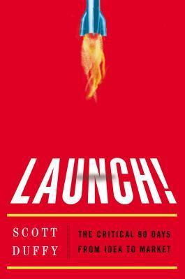 Launch!: The Critical 90 Days from Idea to Market by Scott Duffy ...