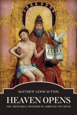 Heaven Opens: The Trinitarian Mysticism of Adrienne von Speyr by ...
