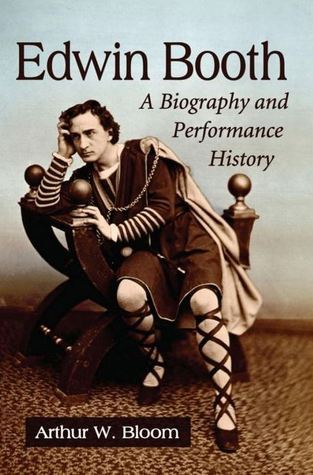 Edwin Booth: A Biography and Performance History by Arthur W. Bloom ...