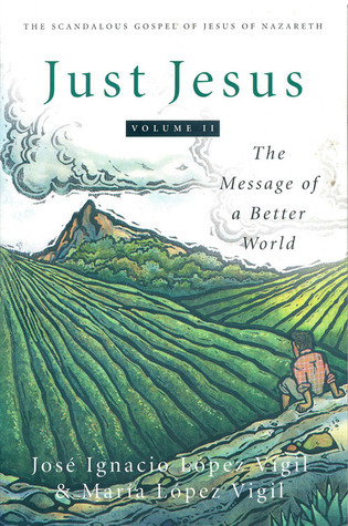 Just Jesus Volume II: The Message of a Better World by José Ignacio ...