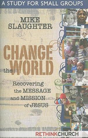 Change the World: A Study for Small Groups by Mike Slaughter | Goodreads