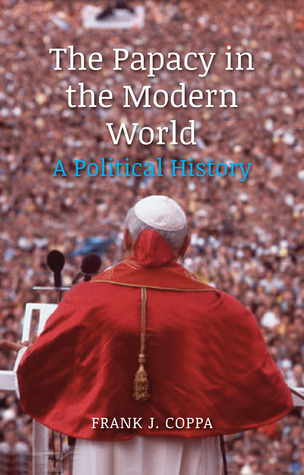 The Papacy in the Modern World: A Political History by Frank J. Coppa ...