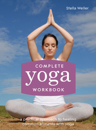 Complete Yoga Workbook: A Practical Approach to Healing Common Ailments ...