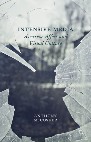 Intensive Media: Aversive Affect and Visual Culture by Anthony McCosker | Goodreads
