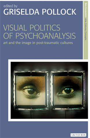 Visual Politics of Psychoanalysis: Art and the Image in Post-Traumatic ...