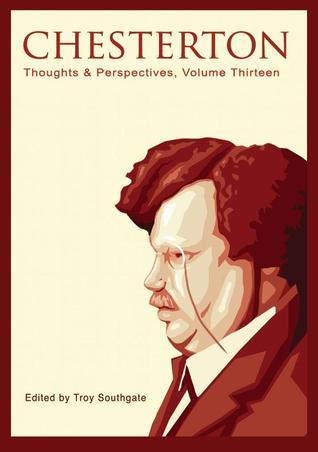 Chesterton: Thoughts and Perspectives, Volume Thirteen by Troy ...