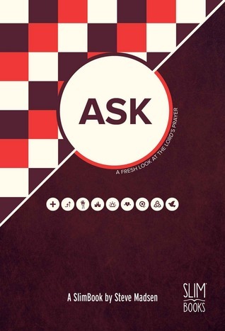Ask: A Fresh Look At The Lord's Prayer by Steve Madsen | Goodreads