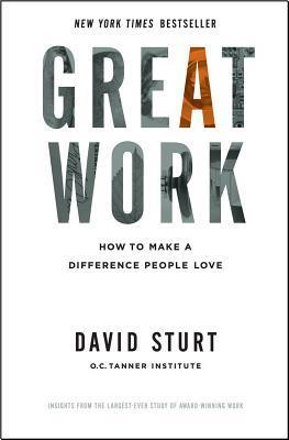 Great Work: How to Make a Difference People Love by David Sturt | Goodreads