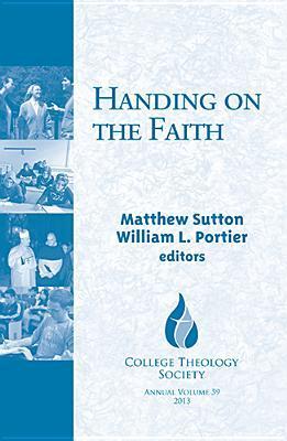 Handing on the Faith: College Theology Society Annual Volume, 59 by ...