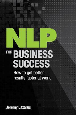 NLP for Business Success: How to Get Better Results Faster at Work by Jeremy Lazarus | Goodreads