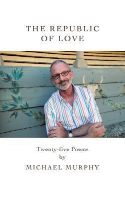 The Republic of Love: Twenty-Five Poems by Michael Murphy | Goodreads
