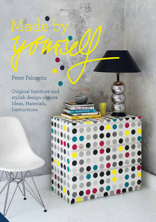 Made By Yourself: 100% Handmade Designer DIY Projects for the Home ...