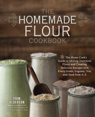 The Homemade Flour Cookbook: The Home Cook's Guide to Milling ...