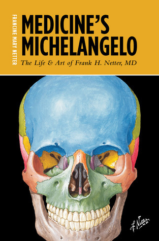 Medicine's Michelangelo: The Life & Art of Frank H. Netter, M.D. by ...