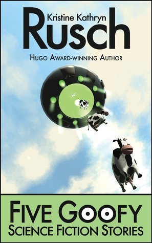 Five Goofy Science Fiction Stories by Kristine Kathryn Rusch | Goodreads
