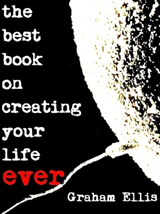 The Best Book on Creating Your Life Ever by Graham Ellis | Goodreads