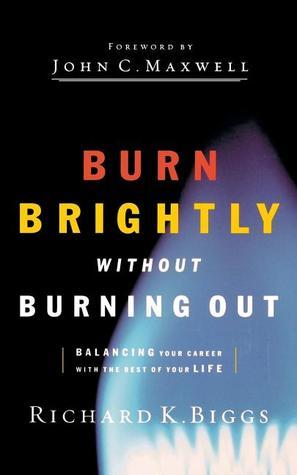 BURN BRIGHTLY WITHOUT BURNING OUT by Richard K. Biggs | Goodreads