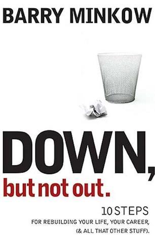 Down, but Not Out: 10 Steps for Rebuilding Your Life, Your Career, And ...