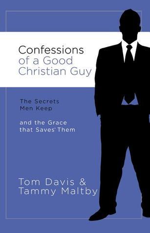 Confessions of a Good Christian Guy: The Secrets Men Keep and the Grace ...