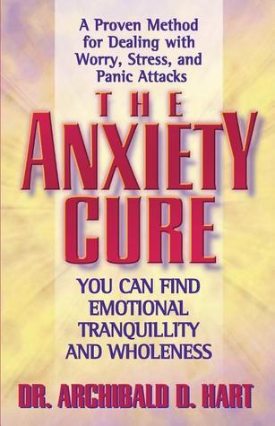 The Anxiety Cure by Archibald D. Hart | Goodreads